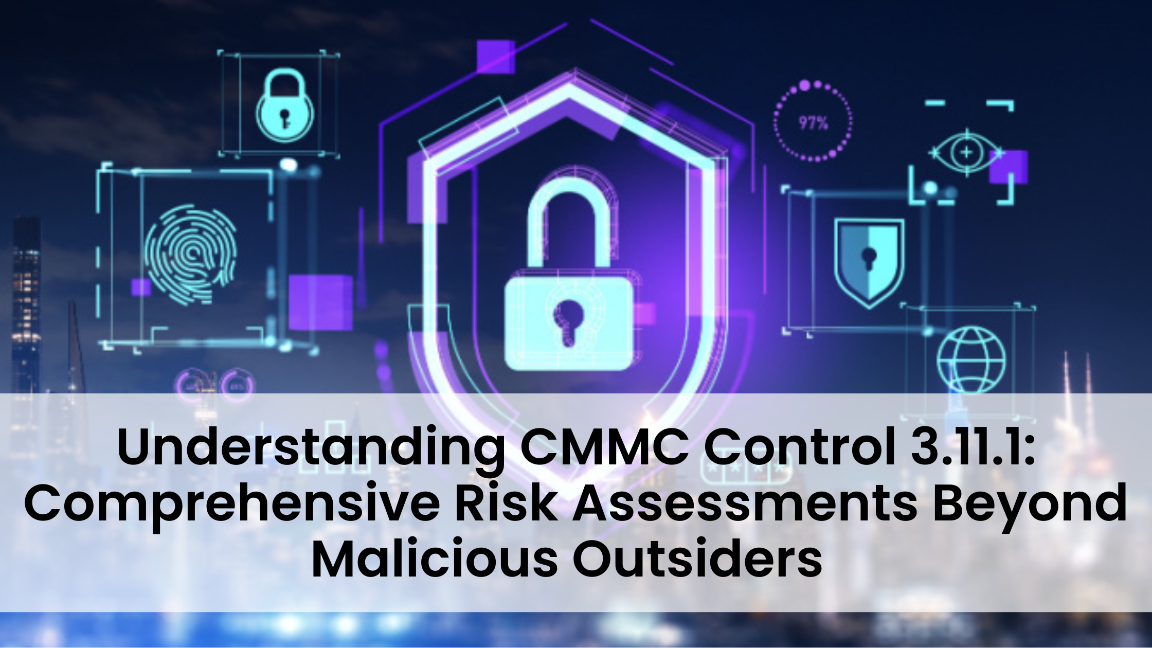 Understanding CMMC Control 3.11.1: Comprehensive Risk Assessments Beyond Malicious Outsiders